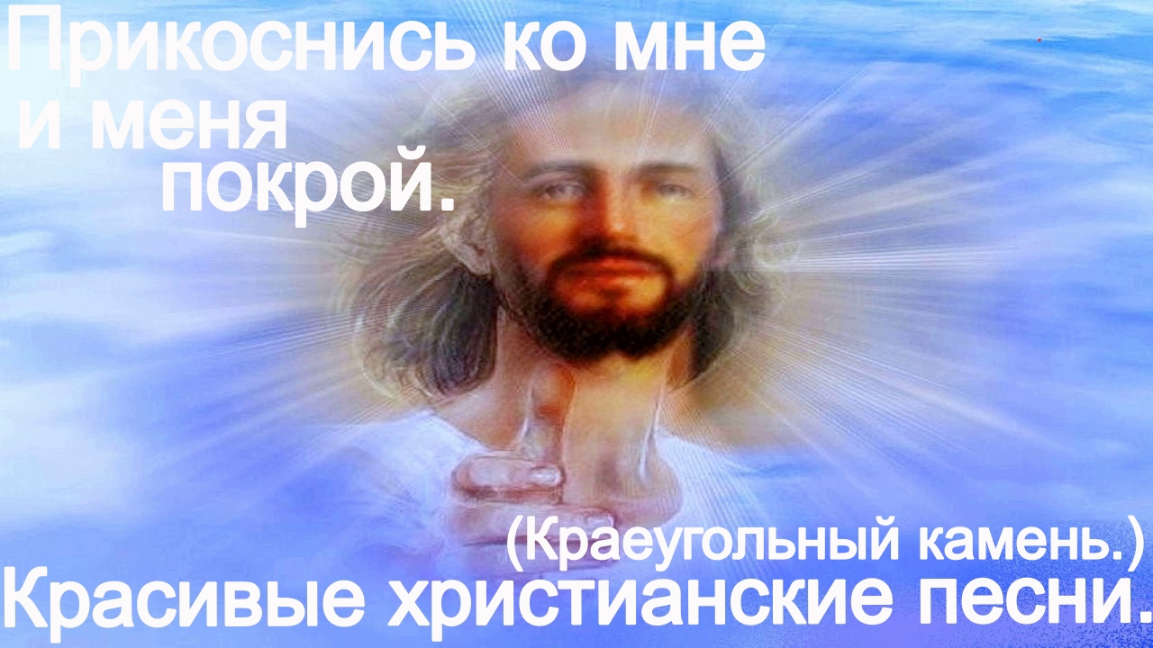 Прикоснись ко мне и меня покрой.(Краеугольный камень.)Христианские песни.