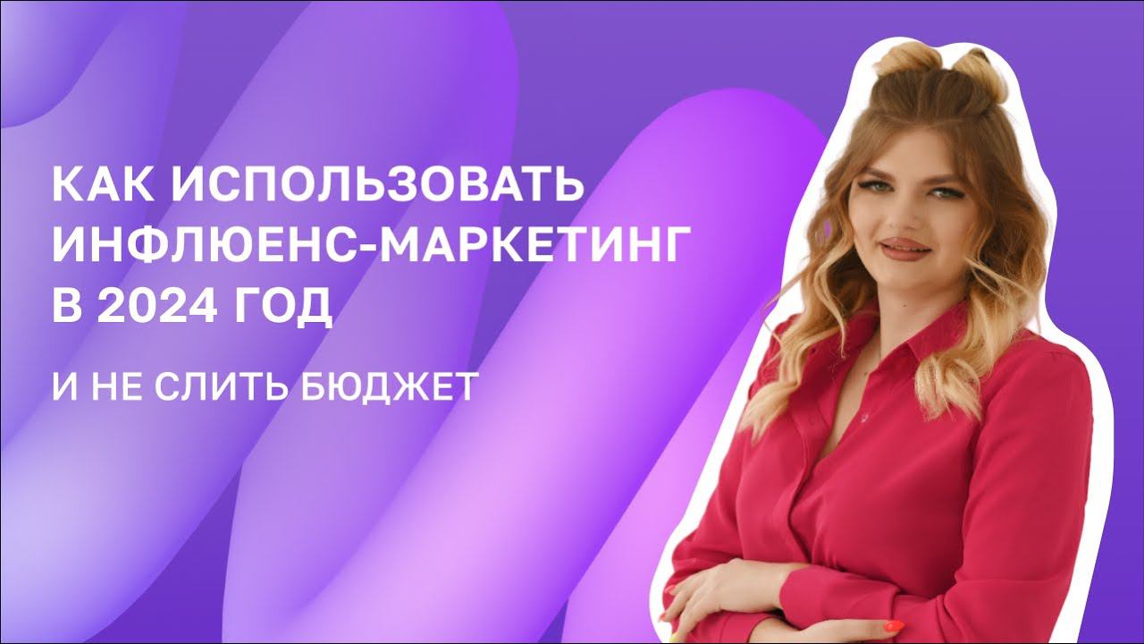 Как использовать инфлюенс-маркетинг в 2024 году и не слить бюджет. Вебинар