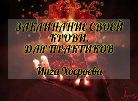 ЗАКЛИНАНИЕ СВОЕЙ КРОВИ. ДЛЯ ПРАКТИКОВ. ИНГА ХОСРОЕВА. ВЕДЬМИНА ИЗБА.