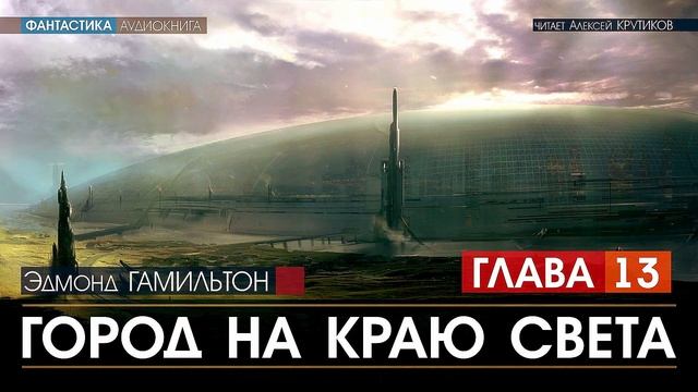 ГОРОД НА КРАЮ СВЕТА - Глава 13 - Эдмонд Гамильтон (читает Алексей Крутиков) | аудиокнига фантастика