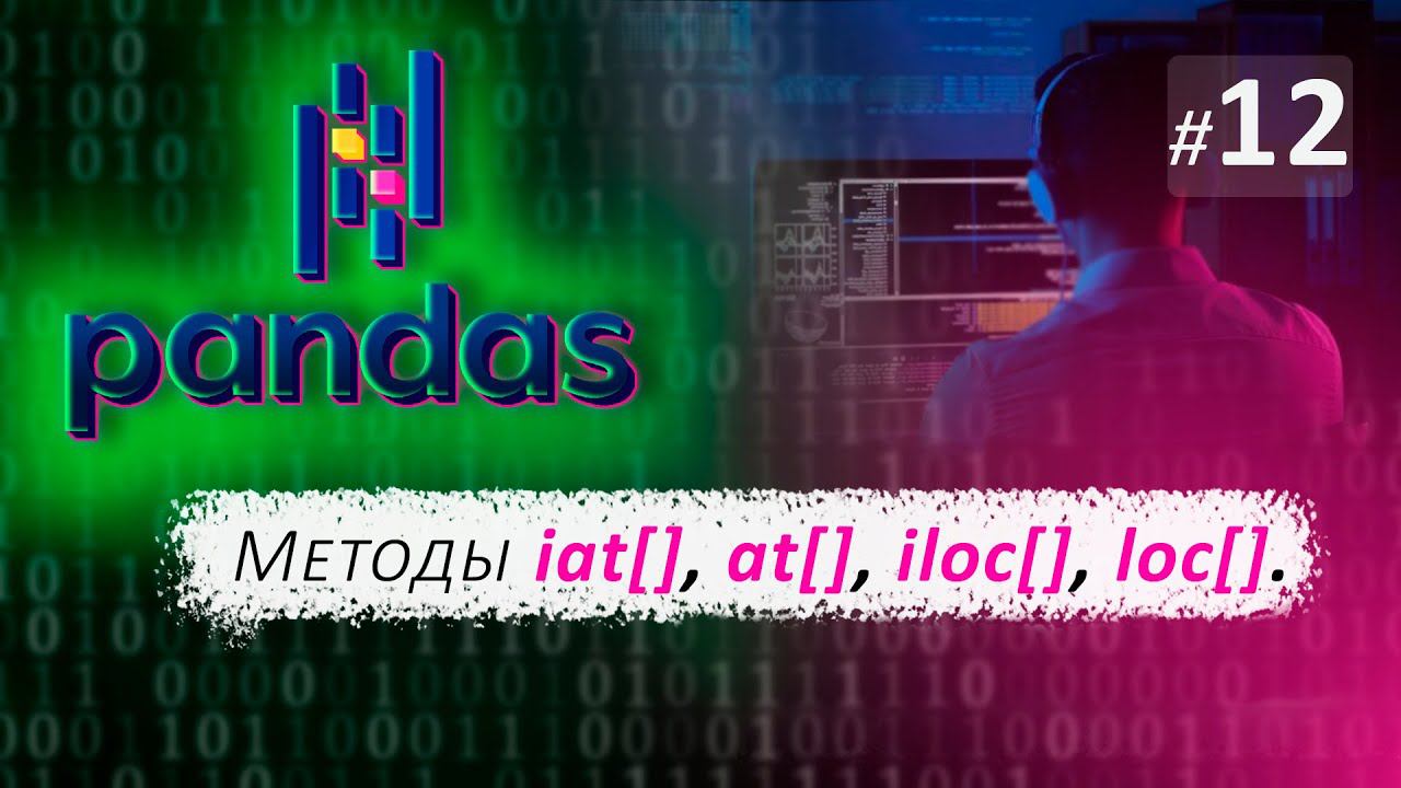 ► 12. Методы iat, at, iloc, loc | Курс по Pandas.