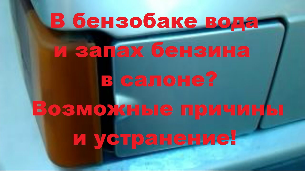 В бензобаке вода и запах бензина в авто? Возможные причины и устранение!