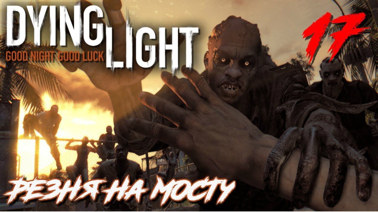 Dying Light ПРОХОЖДЕНИЕ С РУССКОЙ ОЗВУЧКОЙ #17 Резня на мосту