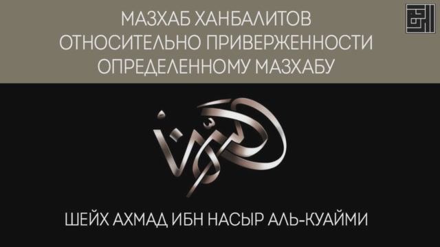 Шейх Ахмад аль-Куайми: Мазхаб ханбалитов в вопросе приверженности определенному мазхабу