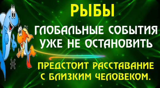 ♓РЫБЫ! ГЛОБАЛЬНЫЕ СОБЫТИЯ УЖЕ НЕ ОСТАНОВИТЬ. ПРЕДСТОИТ РАССТАВАНИЕ С БЛИЗКИМ ЧЕЛОВЕКОМ!