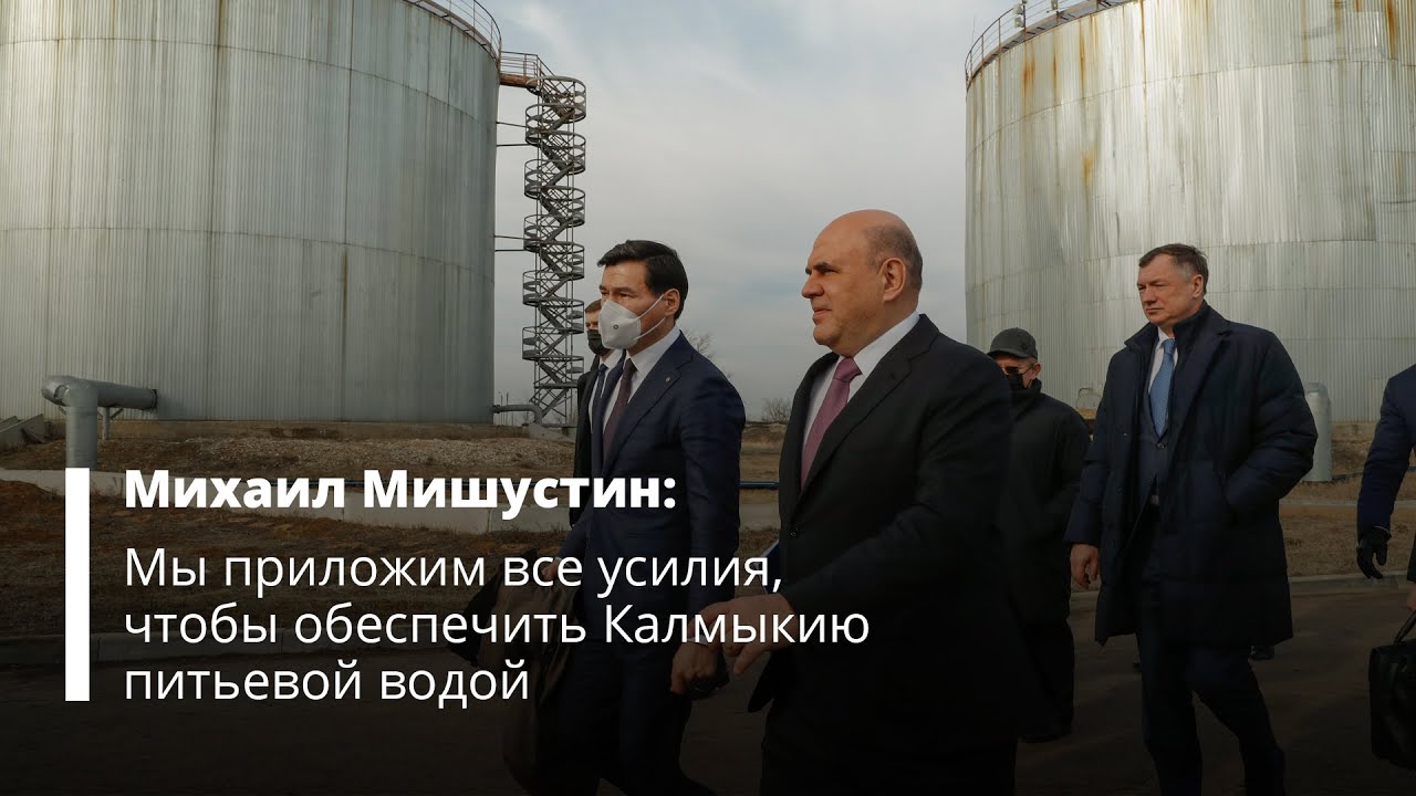Михаил Мишустин Мы приложим все усилия, чтобы обеспечить Калмыкию питьевой водой