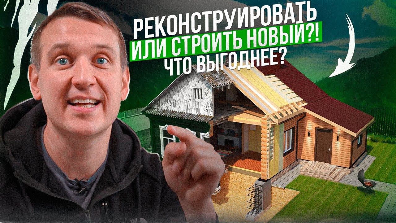 Что выгоднее, РЕКОНСТРУИРОВАТЬ или СТРОИТЬ НОВЫЙ ДОМ!? Несколько лайфхаков для Вас, чтоб разобраться