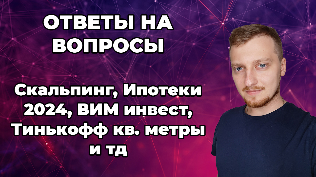 Ответы на Вопросы №3 – Скальпинг, Ипотеки 2024, ВИМ, Тинькофф кв. метры и тд