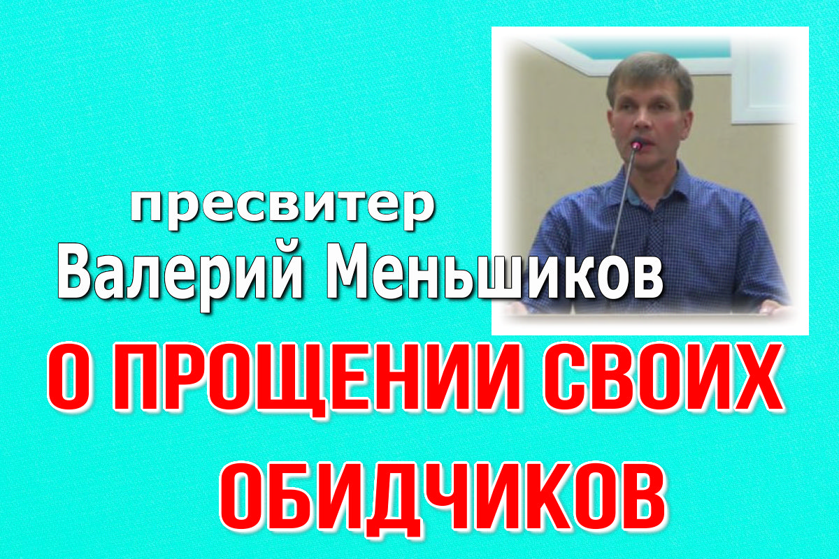 О ПРОЩЕНИИ СВОИХ ОБИДЧИКОВ 
пресвитер Валерий Меньшиков  г.Оса