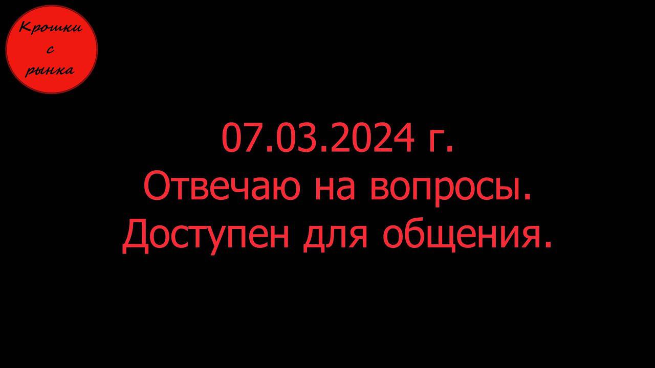 07.03.2024 г. Отвечаю на вопросы. Доступен для общения.
