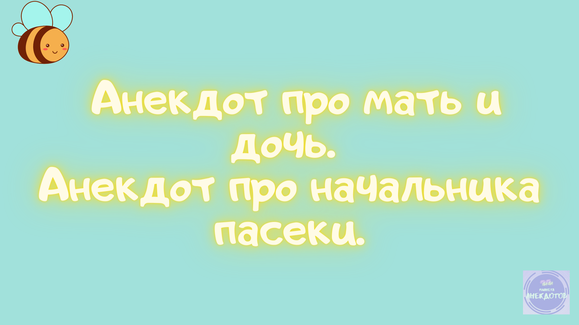 Анекдот про мать и дочь. 
Анекдот про начальника пасеки.
