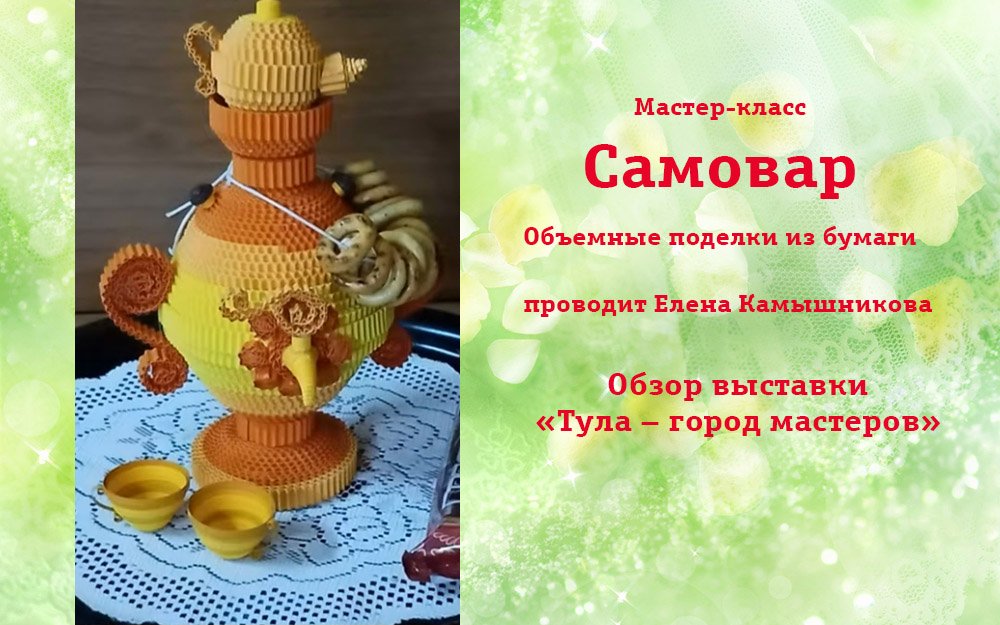 Мастер-класс «Самовар» Поделки из бумаги.
Выставка-история «Тула — город мастеров»