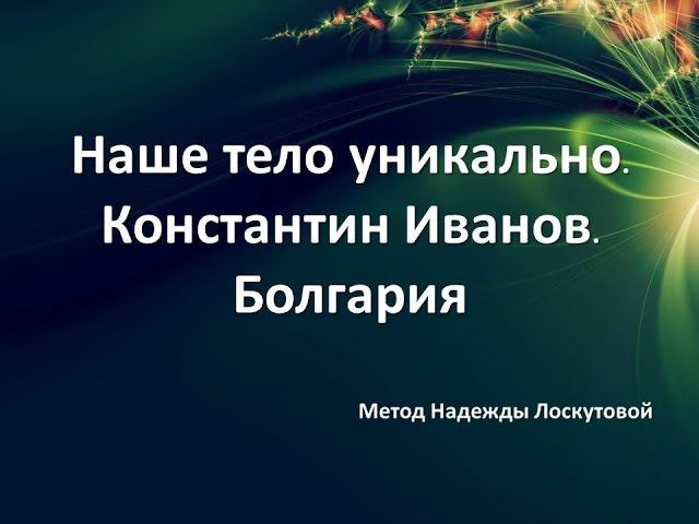 Наше тело уникально. Константин Иванов. Болгария.