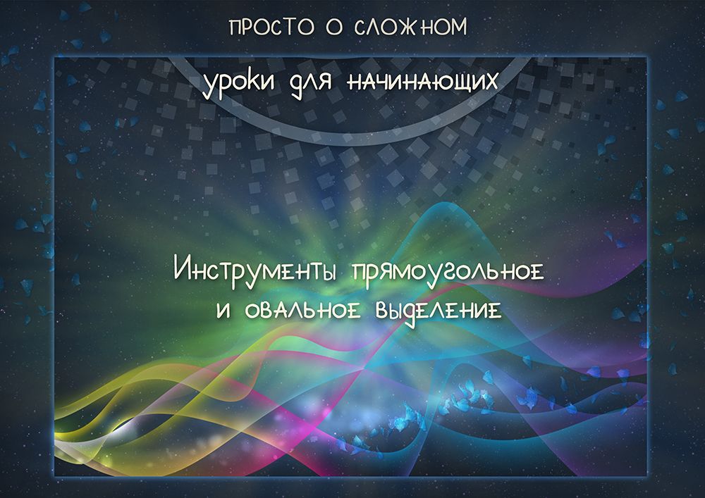 Старт_4_03 Инструменты выделения. Инструмент прямоугольное, овальное выделение