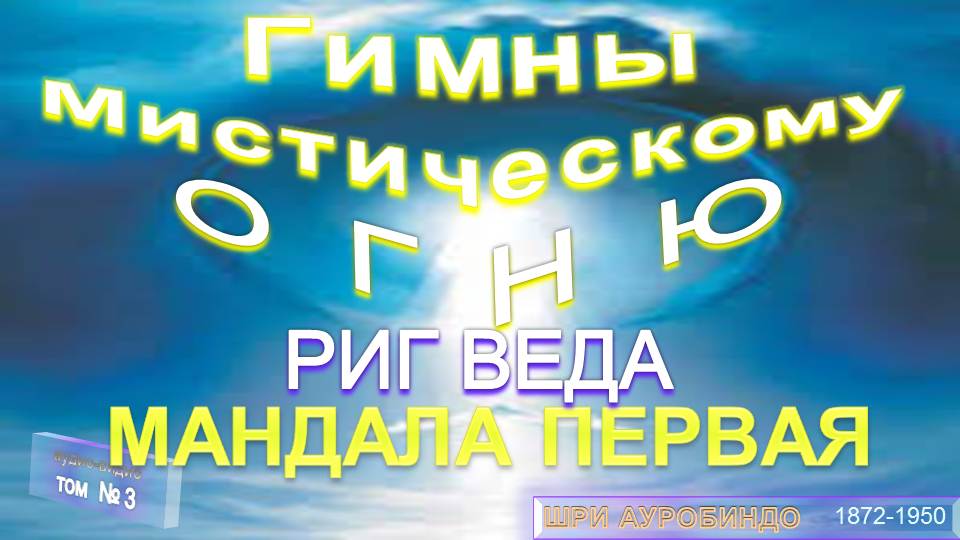 (3) ГИМНЫ МИСТИЧЕСКОМУ ОГНЮ-РИГВЕДА (Учение мистиков)-МАНДАЛА ПЕРВАЯ - Шри Ауробиндо (1872-1950)