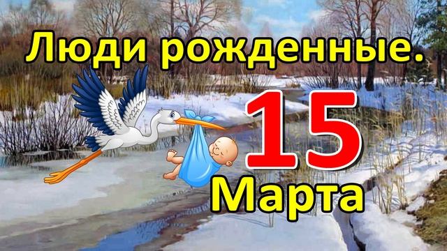 Люди родившиеся 15 марта