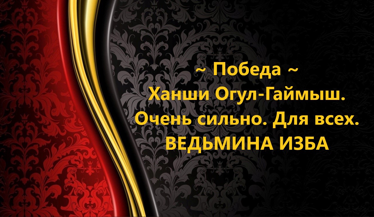 ПОБЕДА ХАНШИ ОГУЛ-ГАЙМЫШ...ОЧЕНЬ СИЛЬНЫЙ РИТУАЛ...ДЛЯ ВСЕХ..АВТОР: ИНГА ХОСРОЕВА