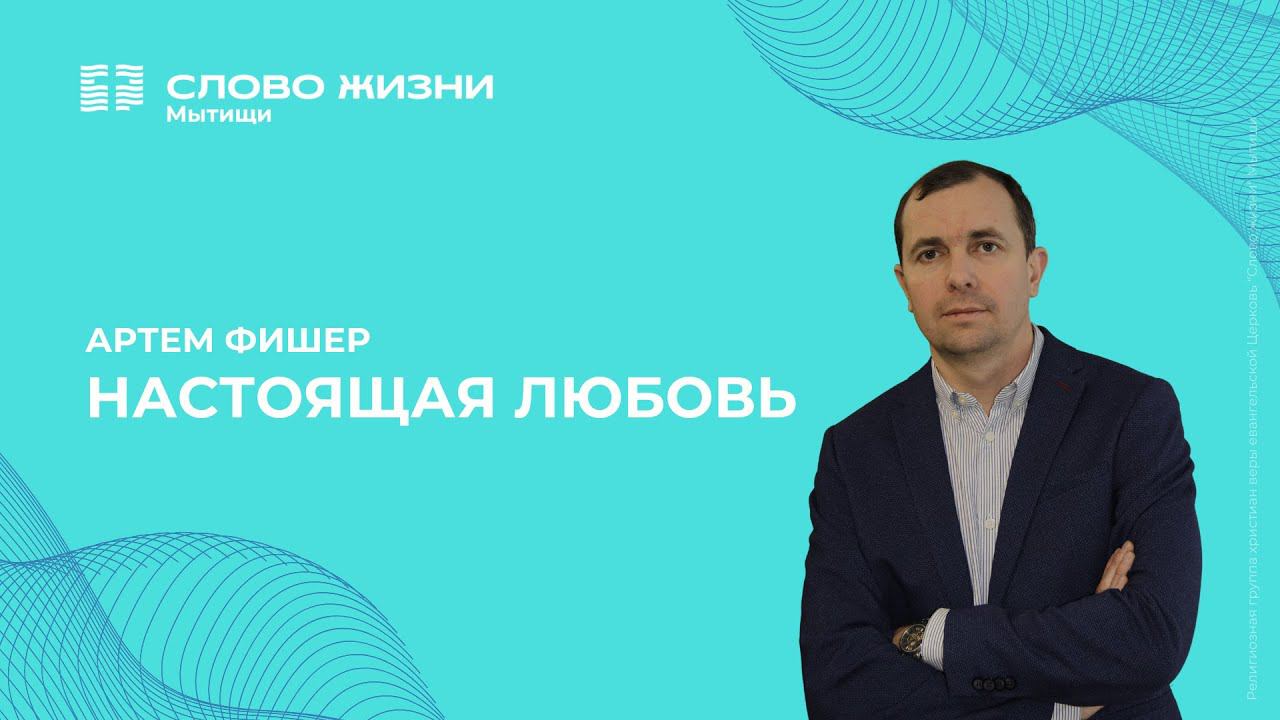 Артем Фишер: Настоящая любовь/Воскресное богослужение Церковь «Слово жизни» Мытищи