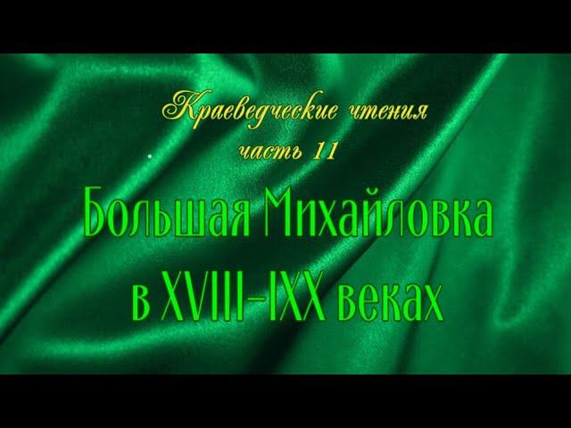 Краеведческие чтения.  Часть 11. Большая Михайловка в 18-20 веках.