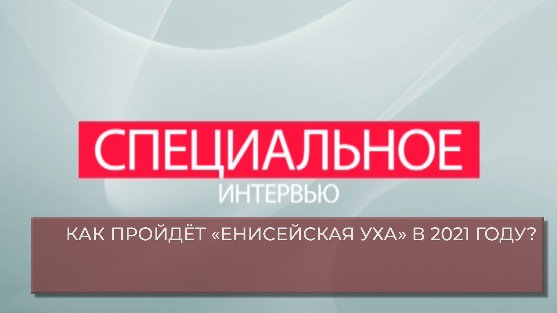 КАК ПРОЙДЁТ «ЕНИСЕЙСКАЯ УХА» В 2021 ГОДУ?
