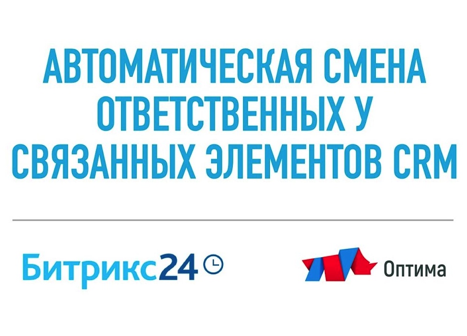 Автоматическая смена ответственных у связанных элементов CRM Битрикс24 (Сделки, Клиенты, Лиды и пр.)