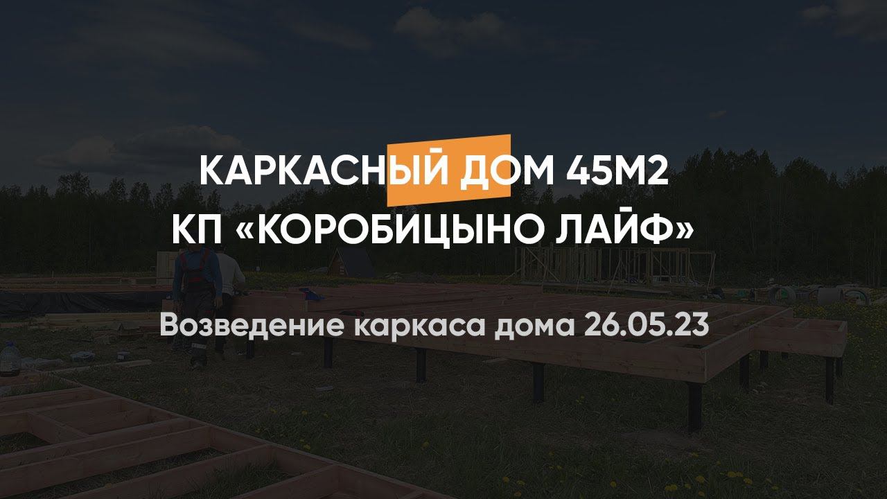 Возведение каркаса дома 45 м2 в КП Коробицыно Лайф 26.05.2023
