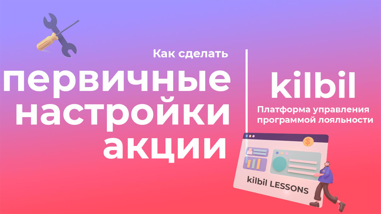 Как сделать ПЕРВИЧНЫЕ НАСТРОЙКИ АКЦИИ | Платформа управления программой лояльности kilbil
