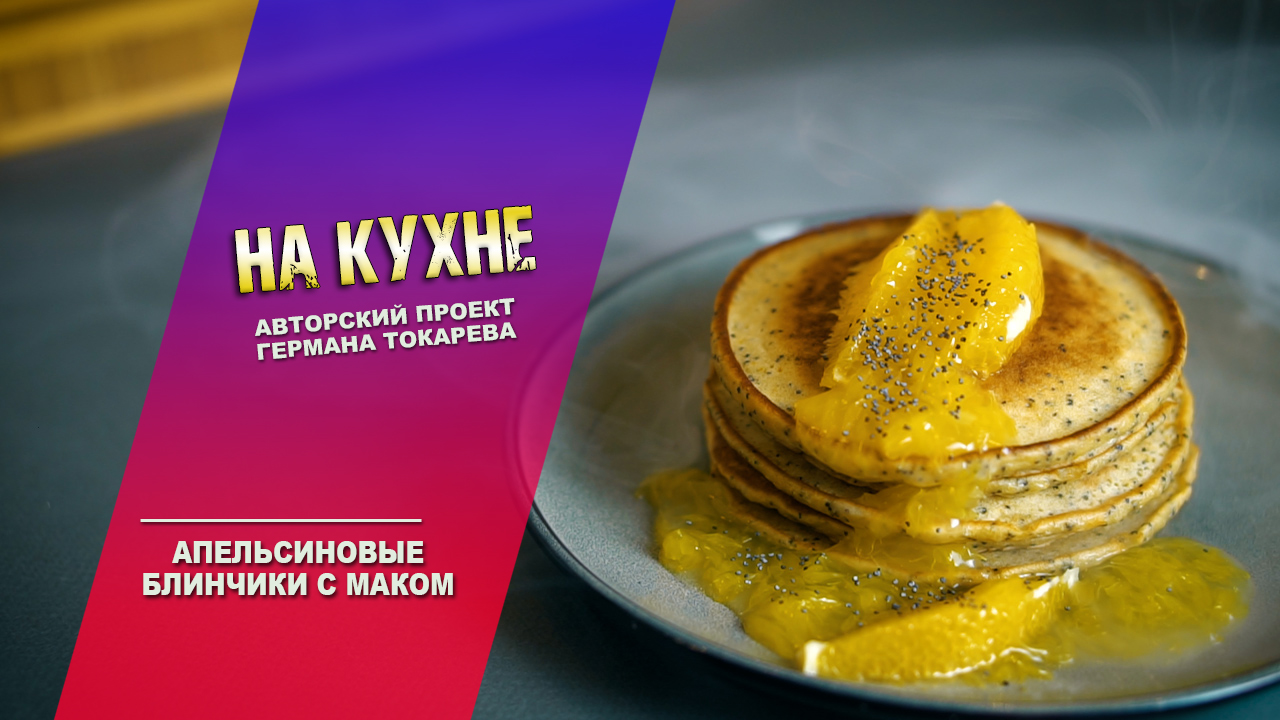 На кухне - Апельсиновые блинчики с маком