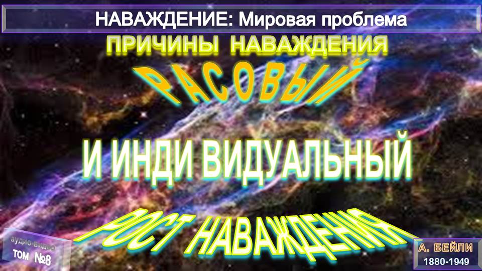 (8)НАВАЖДЕНИЕ:Мировая проблема-ПРИЧИНЫ НАВАЖДЕНИЯ -РАСОВЫЙ И ИНДИВИДУАЛЬНЫЙ РОСТ НАВАЖДЕНИЯ-А.Бэйли