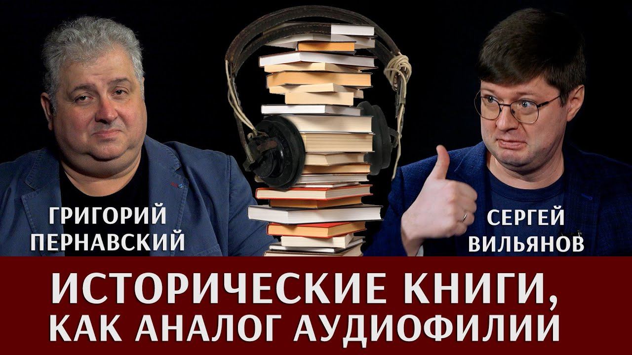 Сергей Вильянов и Григорий Пернавский. Исторические книги как аналог аудиофилии?