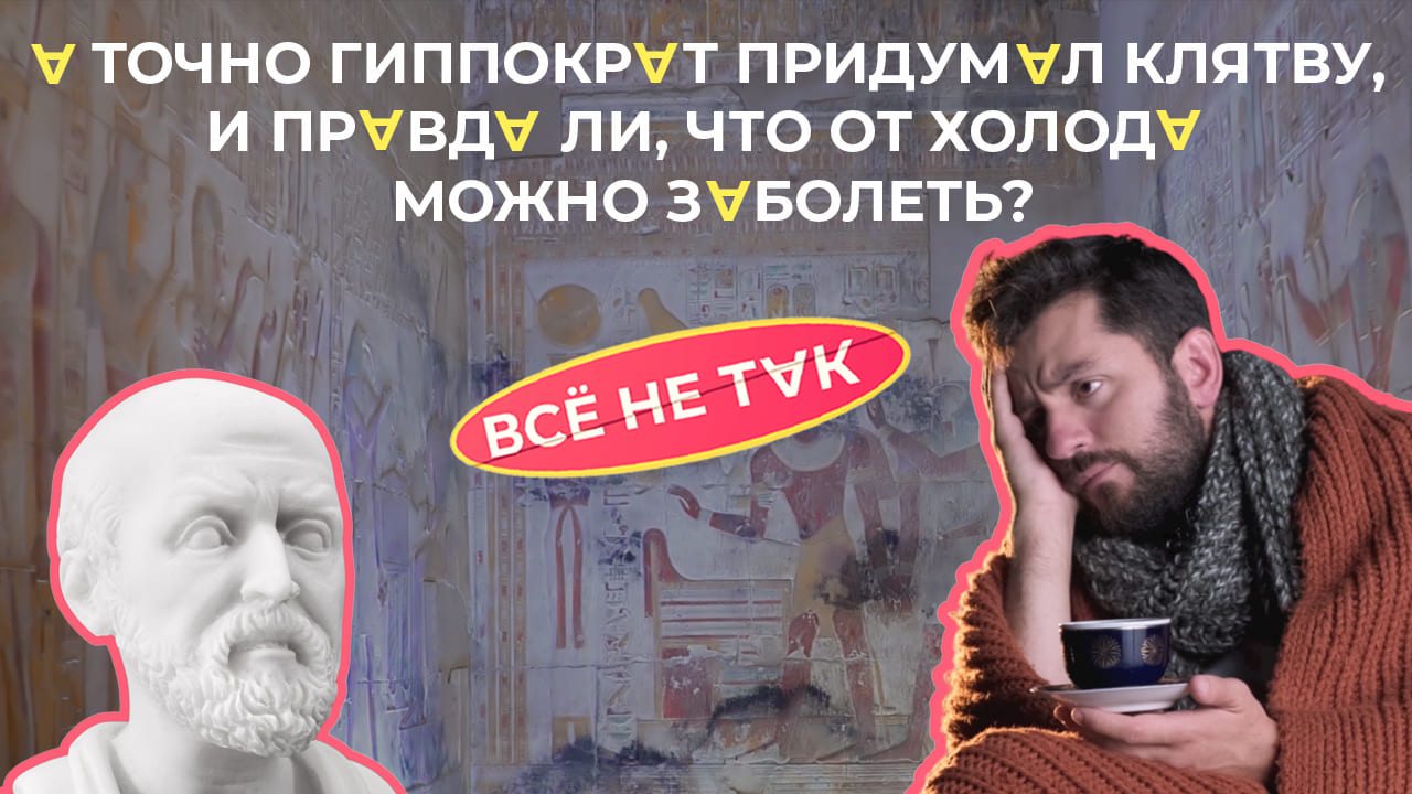 Всё не так| Выпуск № 3|А точно Гиппократ придумал клятву, и правда ли, что от холода можно заболеть?