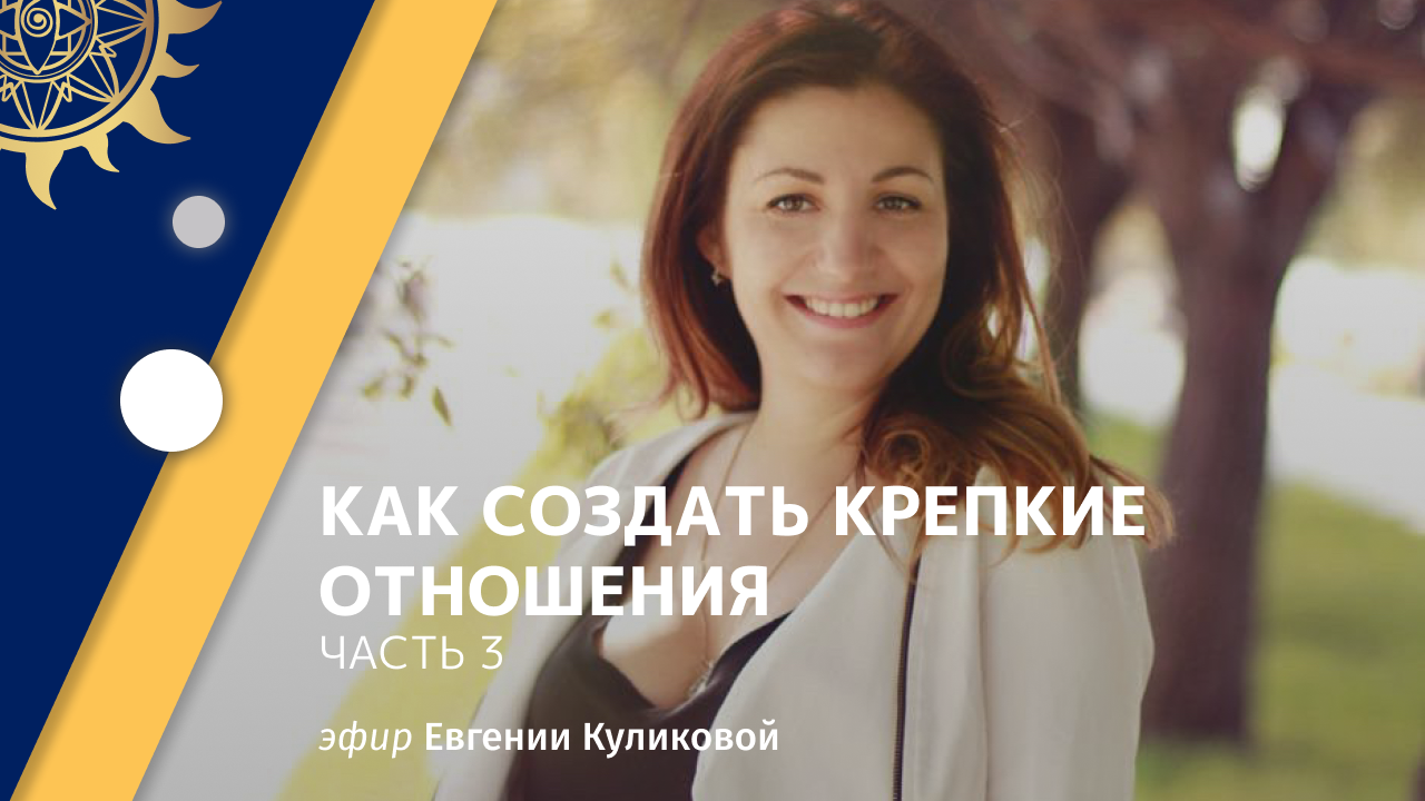 Евгения Куликова. Как создать крепкие отношения. Часть 3