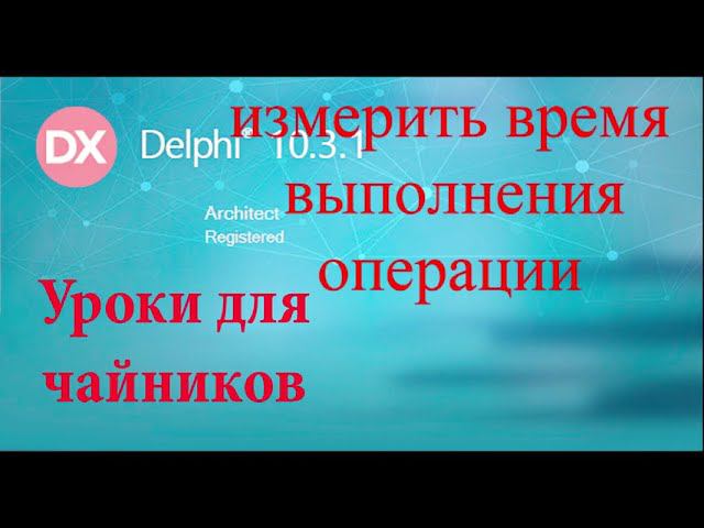 Урок на делфи 59.  замерить время выполнения кода