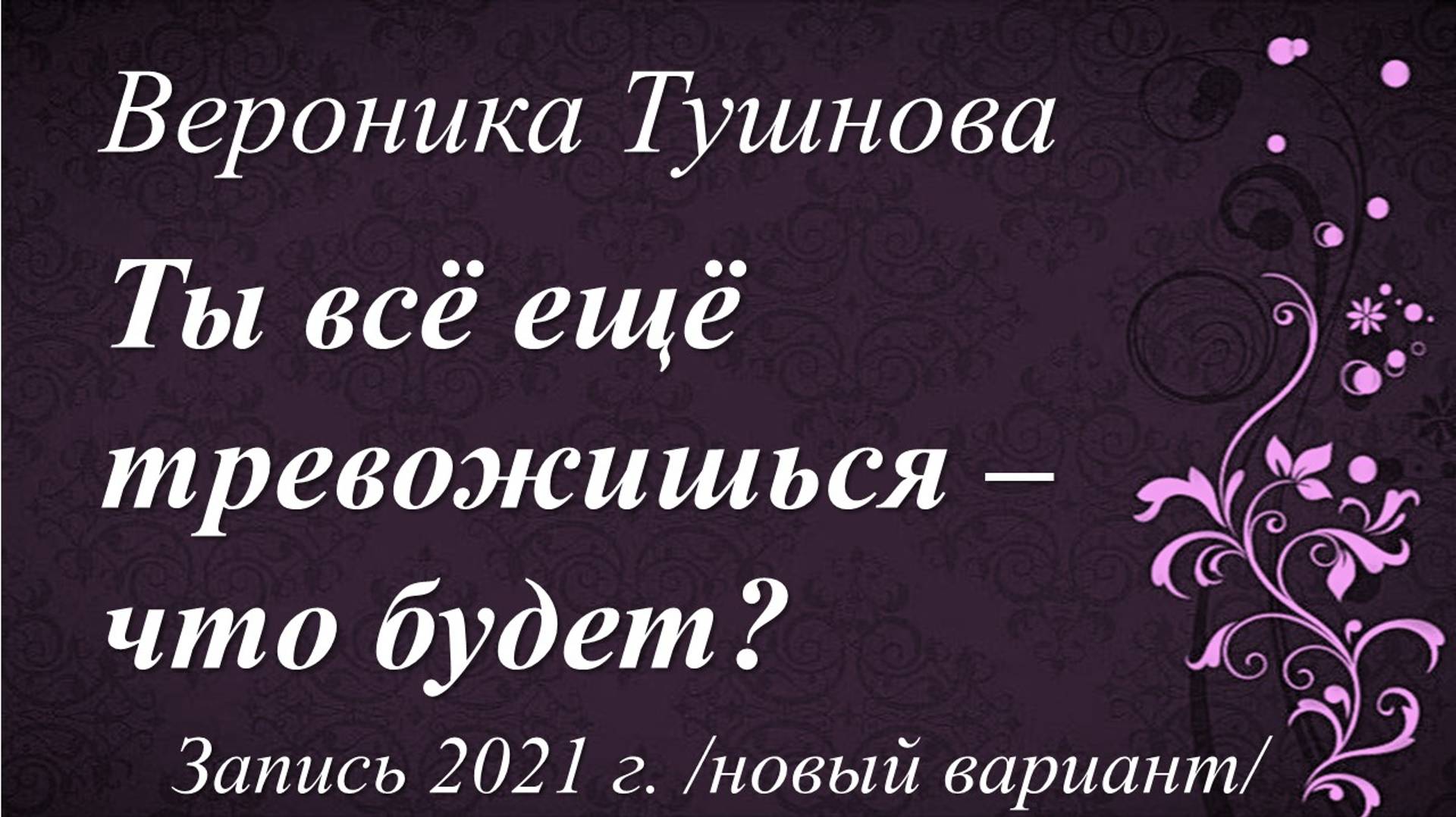 Ты всё ещё тревожишься — что будет? /Вероника Тушнова. Запись 2021 г./