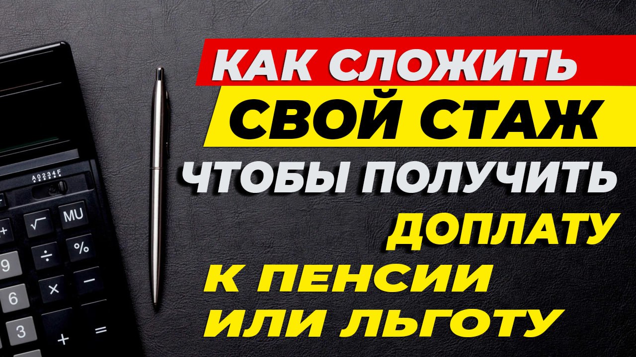 Как сложить свой стаж, чтобы получить доплату к пенсии или льготу