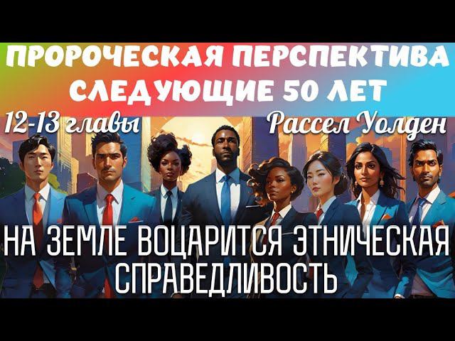 ПРОРОЧЕСКАЯ ПЕРСПЕКТИВА: СЛЕДУЮЩИЕ 50 ЛЕТ (от 2015 года). Главы 12-13. Рассел Уолден