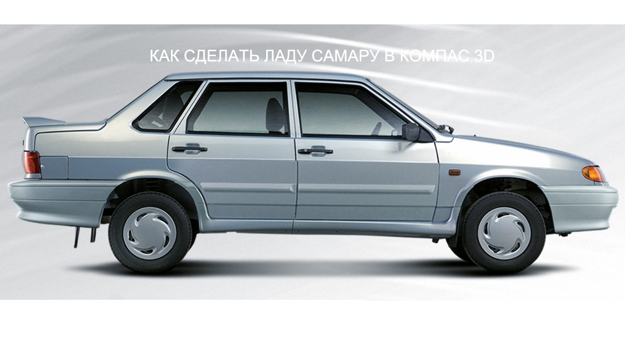 КАК СДЕЛАТЬ ЛАДУ САМАРУ В КОМПАС 3D