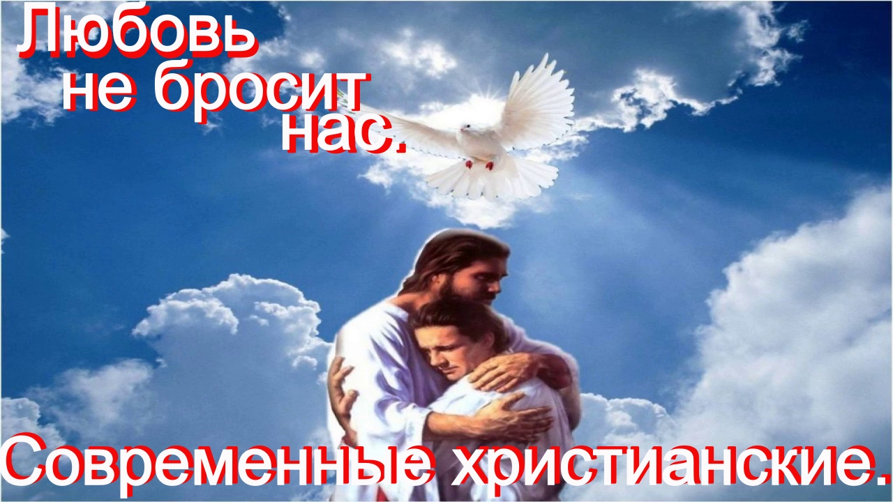 Любовь не бросит нас.Современные христианские.