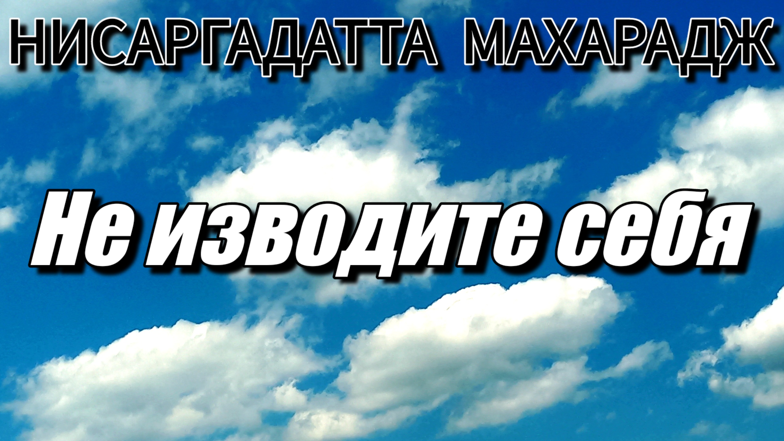 Позвольте случаться всему — и хорошему, и плохому. Но не позволяйте себе... НИСАРГАДАТТА МАХАРАДЖ