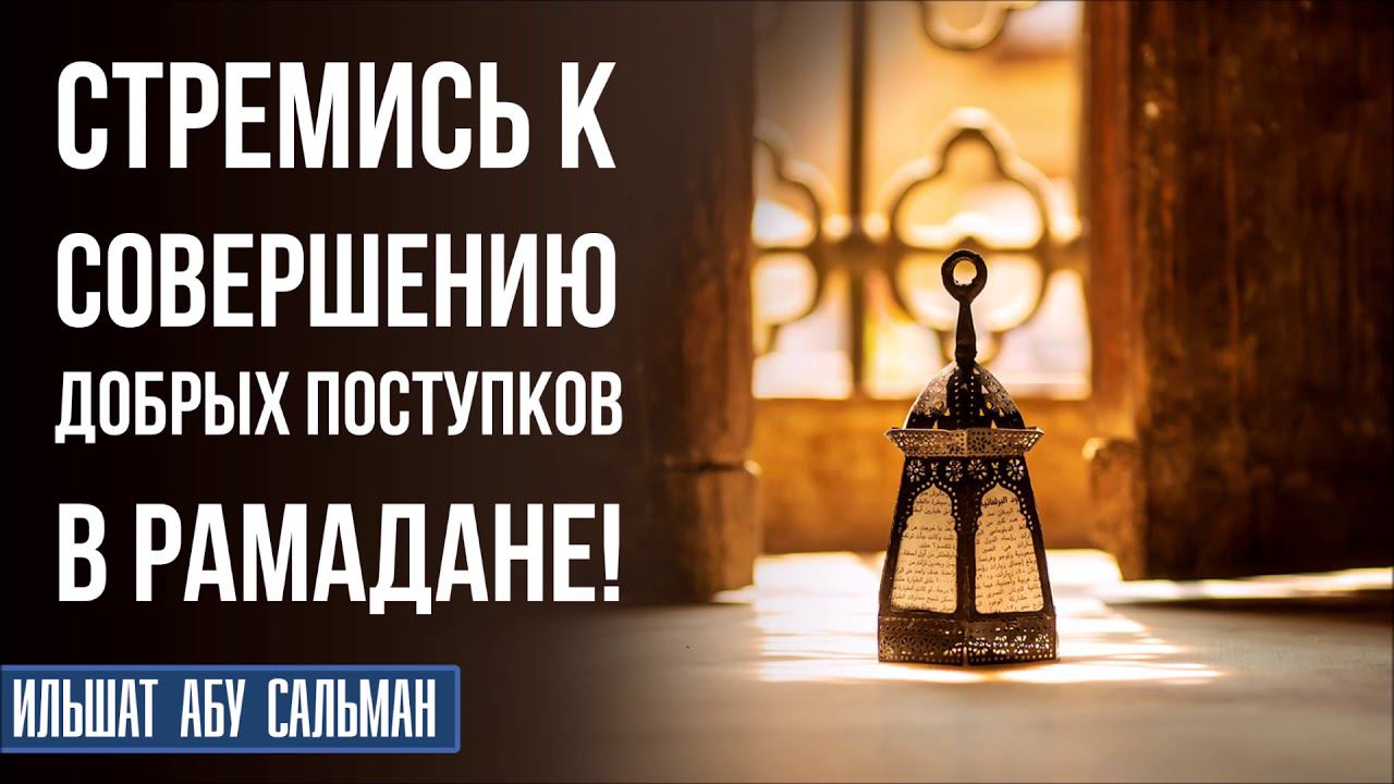 Стремись к совершению добрых поступков в Рамадане! Ильшат Абу Сальман.