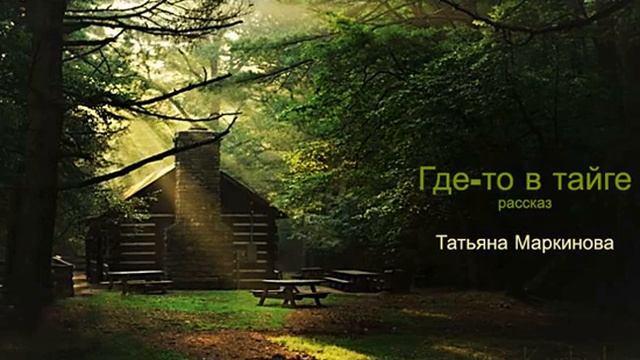 Читает Дедушка Дима - _Где то в тайге_ (рассказ) Автор_ Татьяна Маркинова.mp4