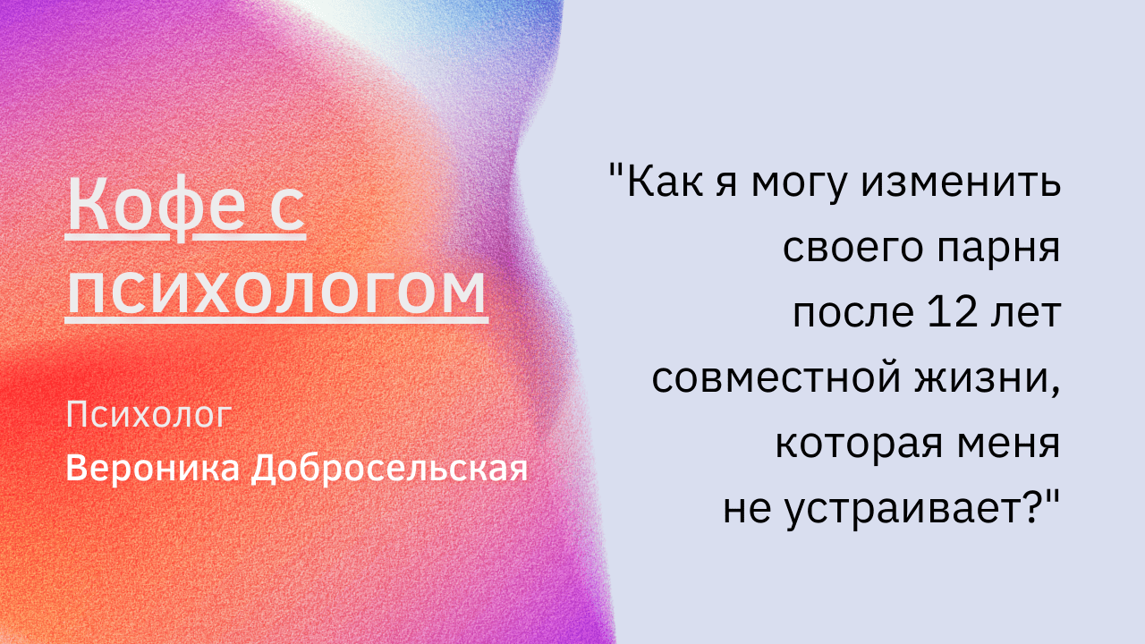 "Как я могу изменить своего парня после 12 лет совместной жизни, которая меня не устраивает?"