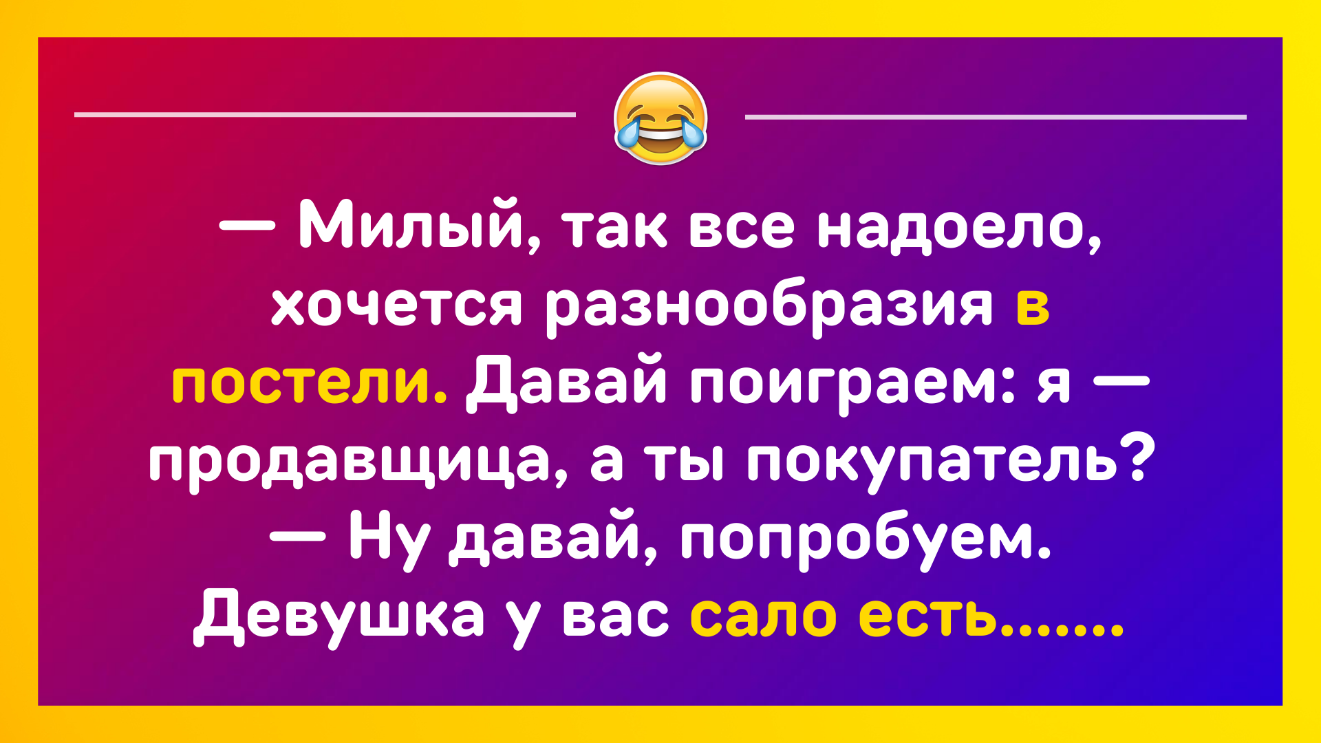 ? Свежие анекдоты: — Милый, так все надоело, хочется разнообразия в постели. Давай поиграем...
