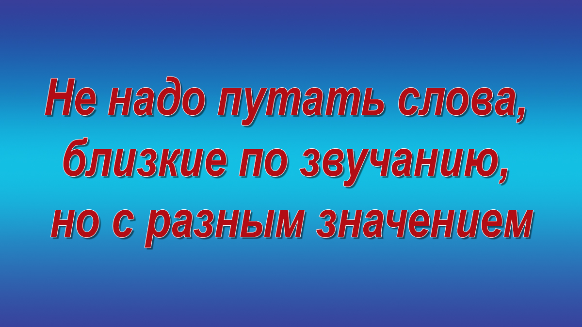 Не надо путать слова, близкие по звучанию, но с разным значением