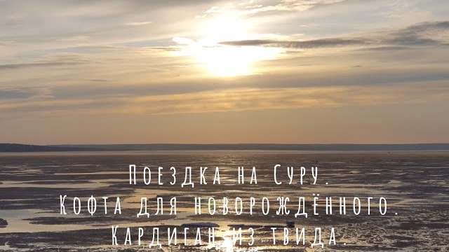 🌿Поездка на Суру.  Кофточка для новорождённого.  Кардиган из твида.  Влог 7.23..mp4