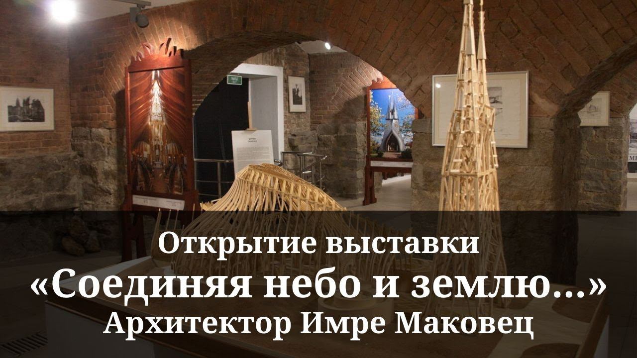 Соединяя небо и землю...| Венгерский архитектор Имре Маковец | Открытие выставки