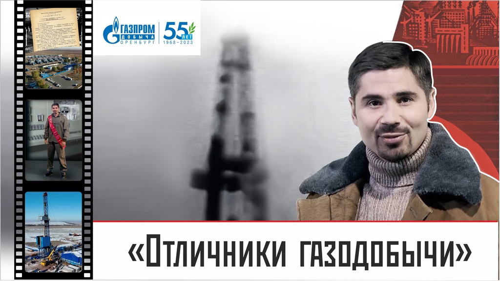 ФИЛЬМ "ОТЛИЧНИКИ ГАЗОДОБЫЧИ" К 55-ЛЕТИЮ ОБЩЕСТВА "ГАЗПРОМ ДОБЫЧА ОРЕНБУРГ"