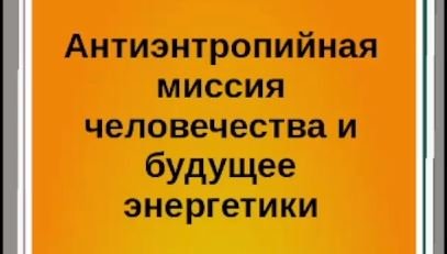 Клуб Космистов  Русский Космизм - Доклад Антиэнтропийная миссия человечества и будущее энергетики