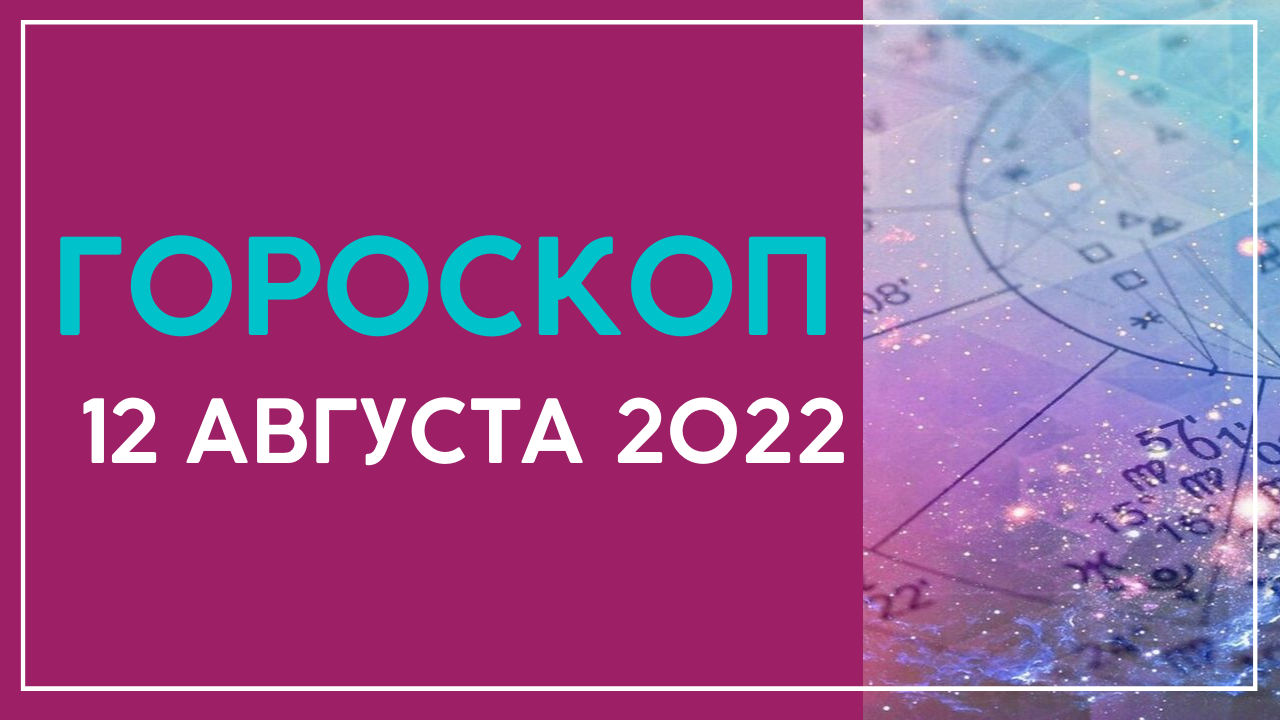 Гороскоп на завтра 12 августа  на сегодня 12 августа 2022 года все знаки зодиака