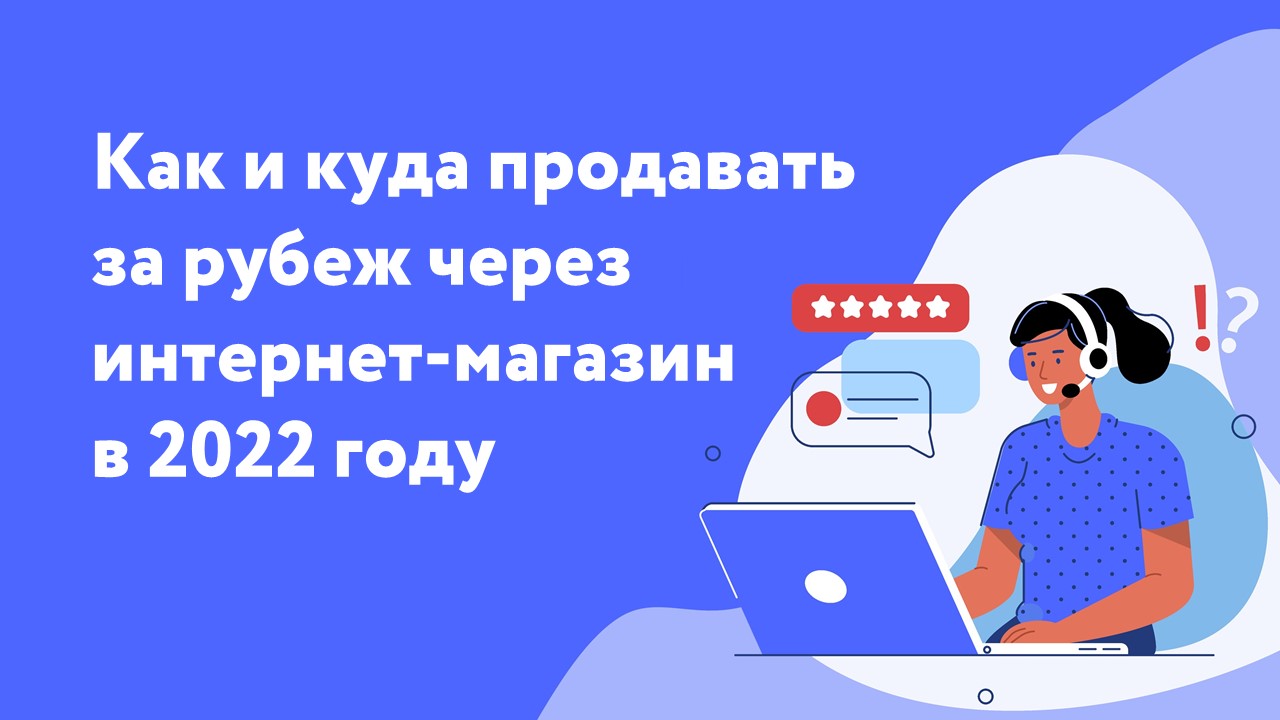 Как и куда продавать за рубеж через интернет-магазин в 2022 году